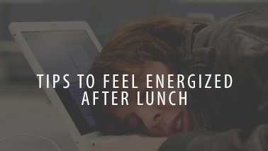 Beat the afternoon slump: Tips to stay energized after your lunch