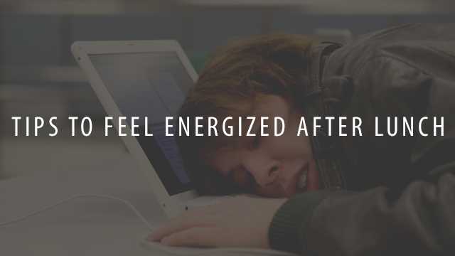 Beat the afternoon slump: Tips to stay energized after your lunch
