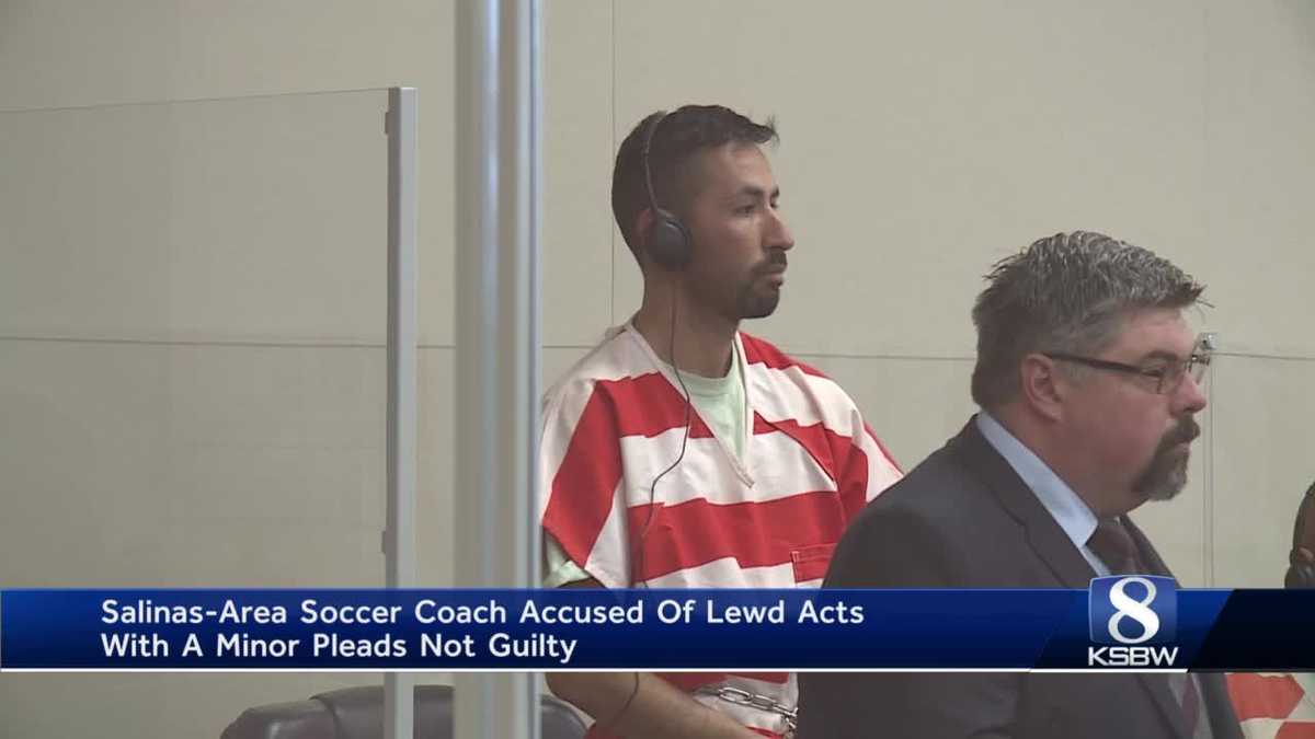 Salinas Area Soccer Coach Accused Of Lewd Acts With A Minor Pleads Not